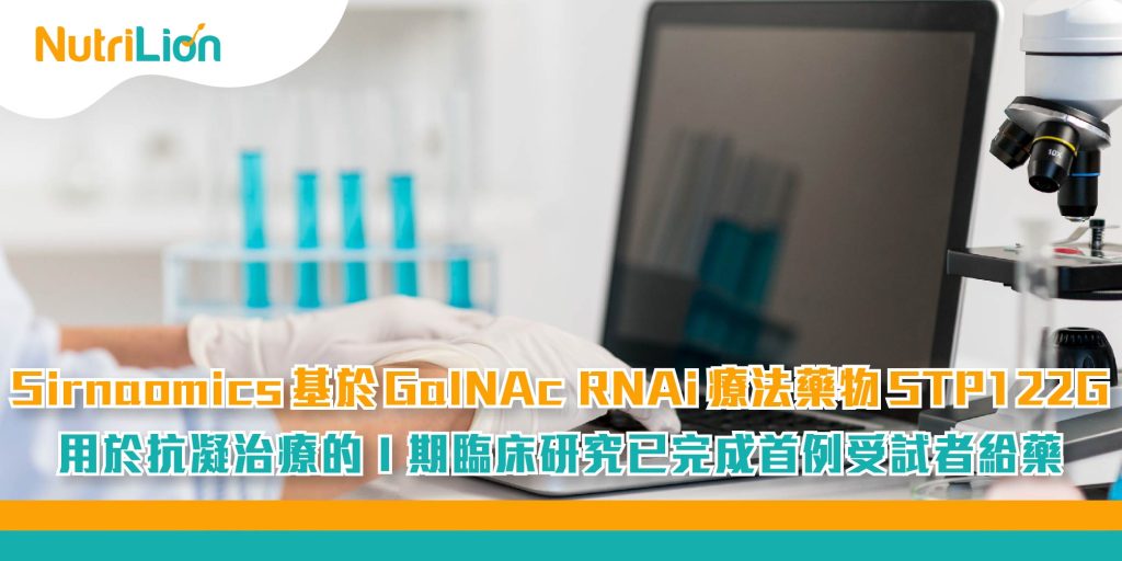 Sirnaomics基於GalNAc RNAi療法藥物STP122G用於抗凝治療的I期臨床研究已完成首例受試者給藥｜NutriLion 營養獅